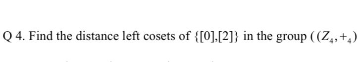 Solved Q 4. Find the distance left cosets of {[0],[2]} in | Chegg.com