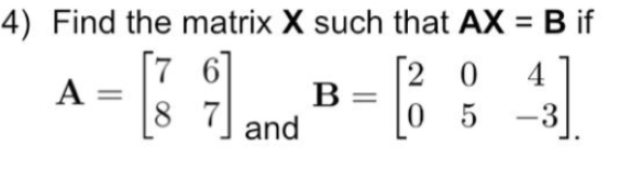 Solved 4) Find the matrix X such that AX = B if [76] [ 204] | Chegg.com