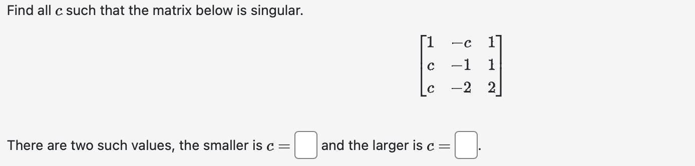 Solved Find all c such that the matrix below is singular. | Chegg.com