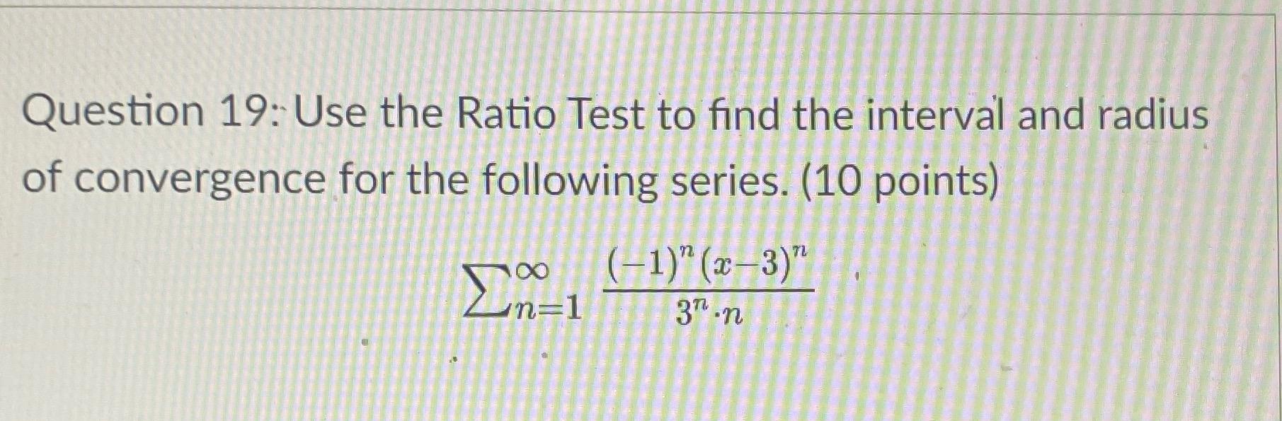 Solved Question 19: Use the Ratio Test to find the interval | Chegg.com
