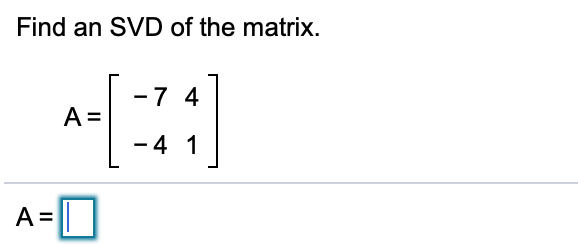 Solved Find an SVD of the matrix. -74 A= - 4 1 A= | Chegg.com