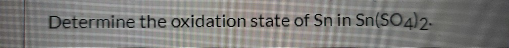 Solved Determine the oxidation state of Sn in Sn(SO4)2. | Chegg.com