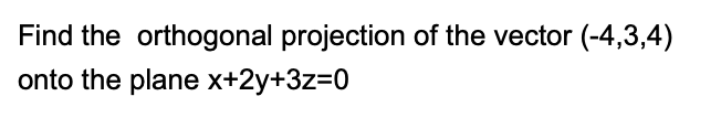 Solved Find the orthogonal projection of the vector (-4,3,4) | Chegg.com