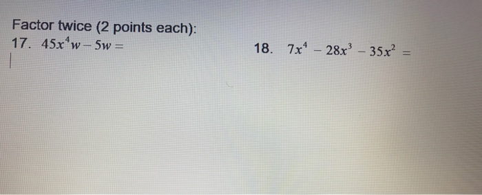 Solved Factor twice: 45x^4 w - 5w = 7x^4 - 28x^3 - 35x^2 = | Chegg.com