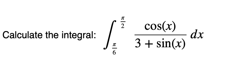 Solved Calculate the integral: ∫π6π2cos(x)3+sin(x)dx | Chegg.com