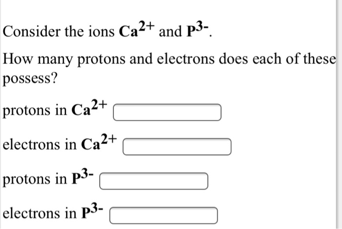 Solved Consider the ions Ca2+ and P3- How many protons and | Chegg.com
