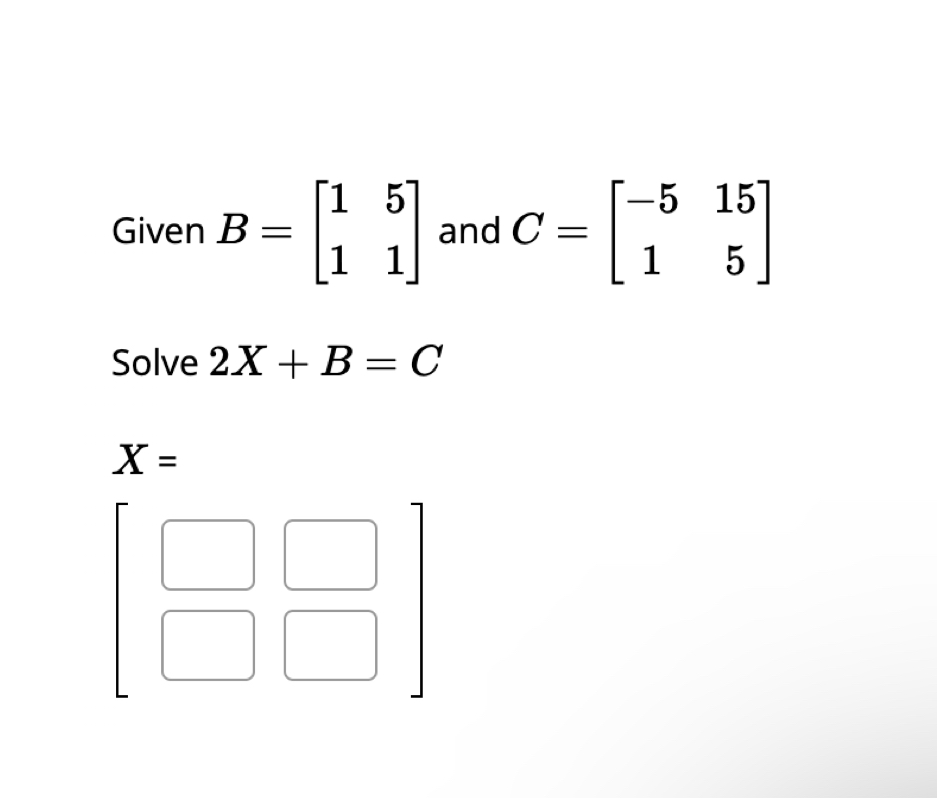 Solved Given B=[1151] and C=[−51155] Solve 2X+B=C X=[[ | Chegg.com