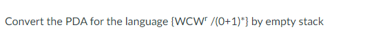Solved Convert the PDA for the language {WCWr/(0+1)∗} by | Chegg.com