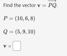 Solved Find the vector v=vec(PQ).P=(10,6,8)Q=(5,9,10)v= | Chegg.com