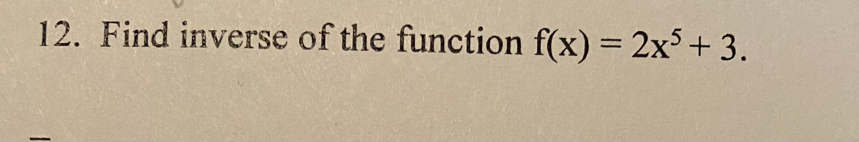 Solved 12. Find inverse of the function f(x) = 2x5 +3. | Chegg.com