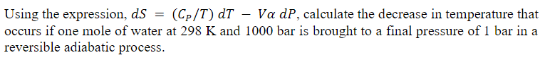 Solved Using the expression, dS=(CP/T)dT−VαdP, calculate the | Chegg.com