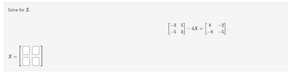 Solved Solve for X. [−3−553]−4X=[8−8−2−5] X=[−] | Chegg.com
