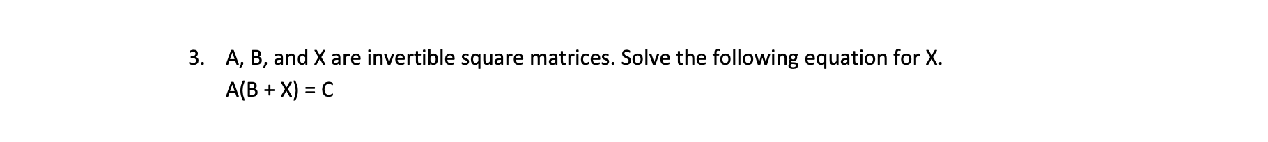 Solved 3. A,B, and X are invertible square matrices. Solve | Chegg.com