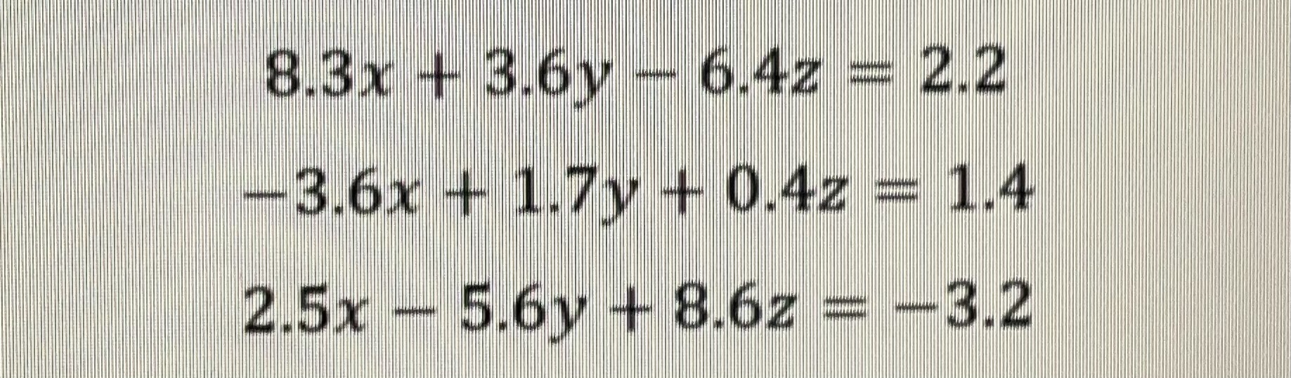 Solved 8.3x+3.6y−6.4z=2.2−3.6x+1.7y+0.4z=1.42.5x−5.6y+8.6z=− | Chegg.com