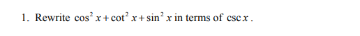 Solved 1. Rewrite cos2x+cot2x+sin2x in terms of cscx. | Chegg.com