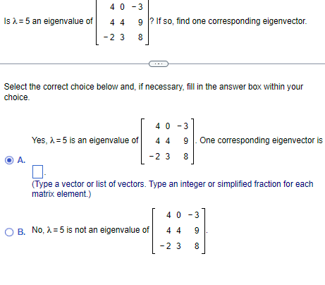 Solved Is λ=5 an eigenvalue of ⎣⎡44−2043−398⎦⎤ ? If so, find | Chegg.com