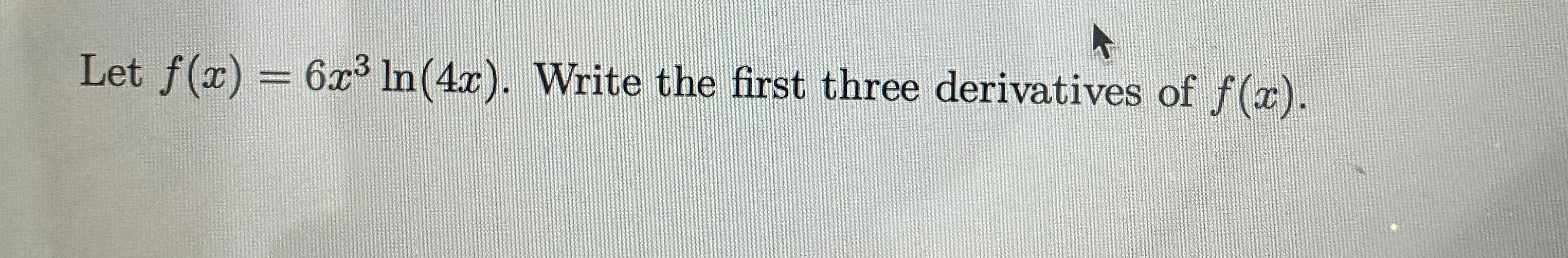 Solved Let f(x) = 6x3 In(4x). Write the first three | Chegg.com