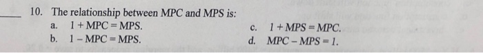 Solved 10. The relationship between MPC and MPS is: a. 1+ | Chegg.com