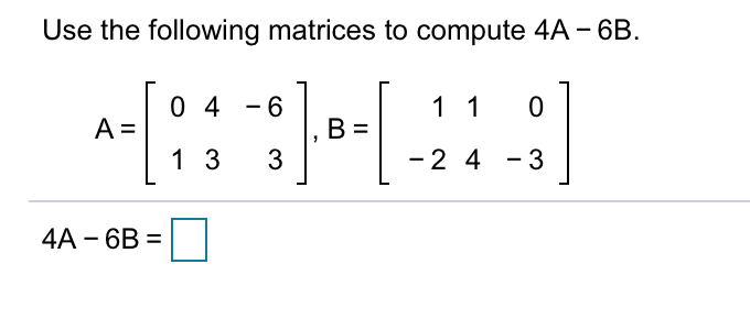 Solved Use the following matrices to compute 4A - 6B 0 4 -6 | Chegg.com