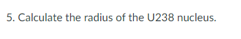 Solved 5. Calculate the radius of the U238 nucleus. | Chegg.com