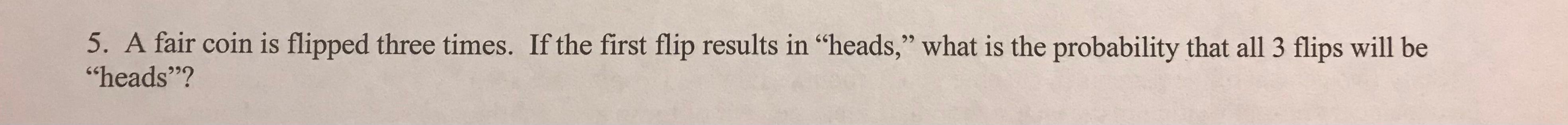Solved 5. A fair coin is flipped three times. If the first | Chegg.com