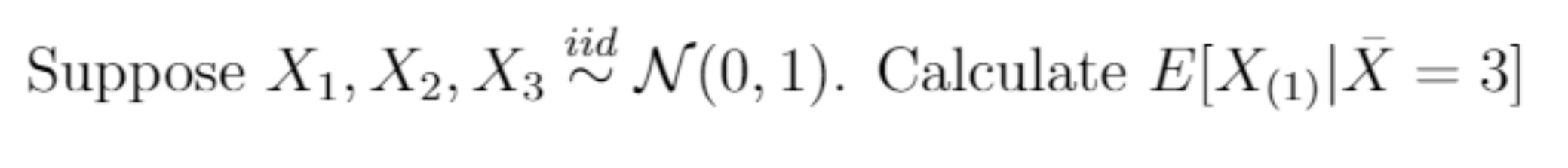 Solved Suppose x1,x2,x3∼iidN(0,1). ﻿Calculate E[x(1)|x‾=3] | Chegg.com