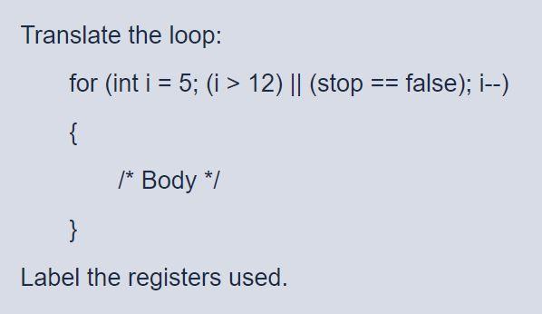 Translate the loop: for (int i = 5; (i > 12) || (stop | Chegg.com