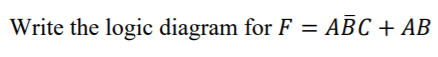Solved Write the logic diagram for F = ABC + AB = | Chegg.com