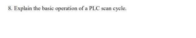 Solved 8. Explain the basic operation of a PLC scan cycle. | Chegg.com