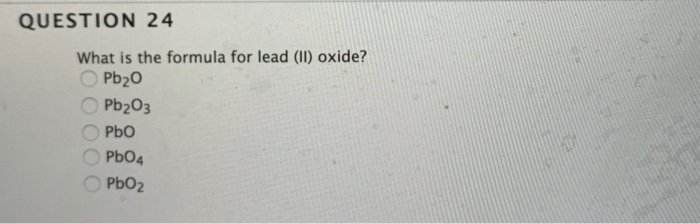 Solved QUESTION 24 What is the formula for lead (II) oxide? | Chegg.com