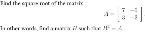 Solved Find the square root of the matrix A 7 -6 3 -2 In | Chegg.com
