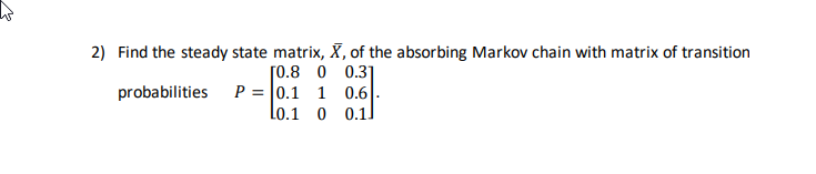 Solved 2) Find the steady state matrix, Xˉ, of the absorbing | Chegg.com