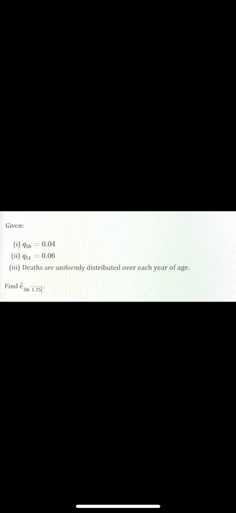 Solved Given: (i) q50=0.04 (ii) q51=0.06 (iii) Deaths are | Chegg.com