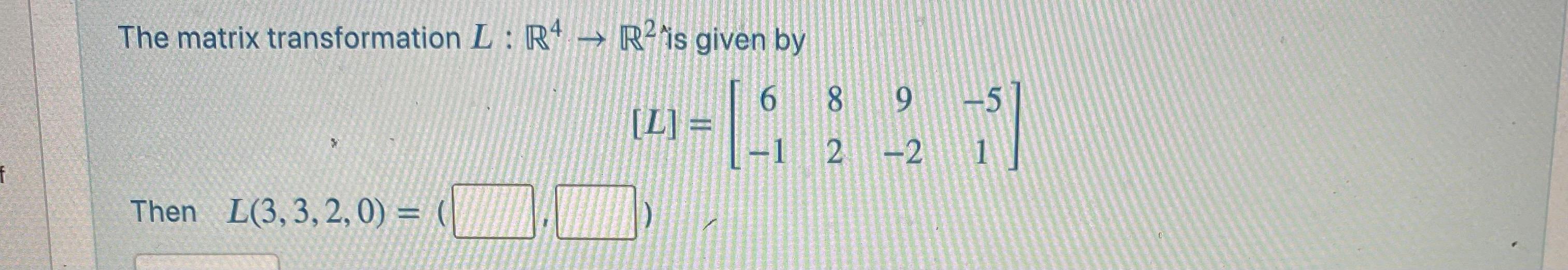 Solved > The matrix transformation L : R4 – R?ris given by 6 | Chegg.com