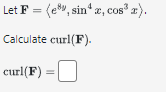Solved Let F=(:e8y,sin4x,cos3x:)Calculate curl(F).curl(F)= | Chegg.com