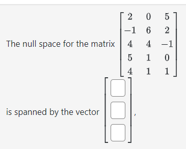 Solved The null space for the matrix ⎣⎡2−14540641152−101⎦⎤ | Chegg.com