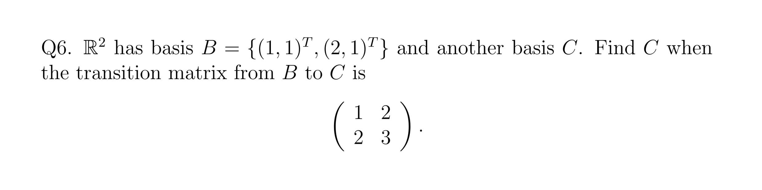 Solved Q6. R2 has basis B={(1,1)T,(2,1)T} and another basis | Chegg.com