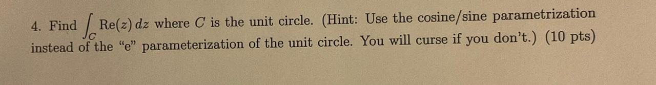 Solved 4. Find ∫CRe(z)dz where C is the unit circle. (Hint: | Chegg.com