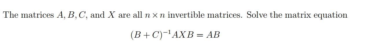 Solved The matrices A, B, C, and X are all n x n invertible | Chegg.com