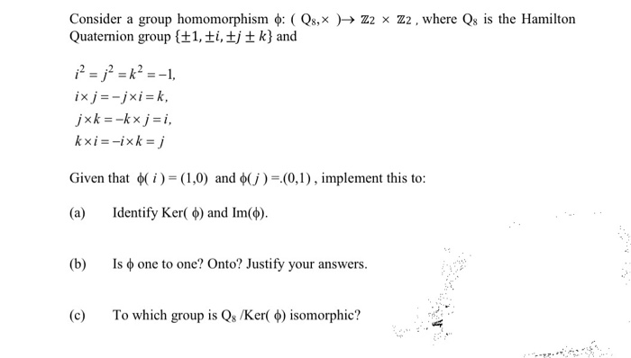 Solved Consider a group homomorphism φ: ( Q8, x )→ Z2 x Z2 , | Chegg.com