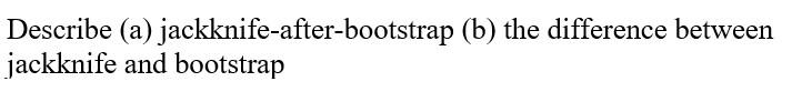 Solved Describe (a) jackknife-after-bootstrap (b) the | Chegg.com