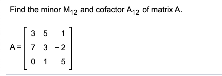 Solved Find the minor M12 and cofactor A12 of matrix A. 3 5 | Chegg.com