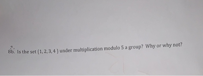 Solved 8b. Is the set (1,2,3,4) under multiplication modulo | Chegg.com