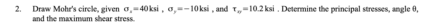 Solved 2. Draw Mohr's circle, given σx=40ksi,σy=−10ksi, and | Chegg.com