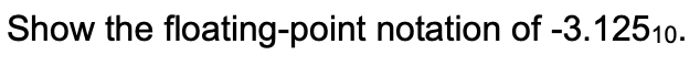 Solved Show the floating-point notation of −3.12510. | Chegg.com