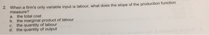Solved When A Firms Only Variable Input Is Labour What 