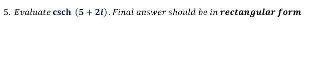 Solved 5. Evaluate csch(5+2i). Final answer should be in | Chegg.com