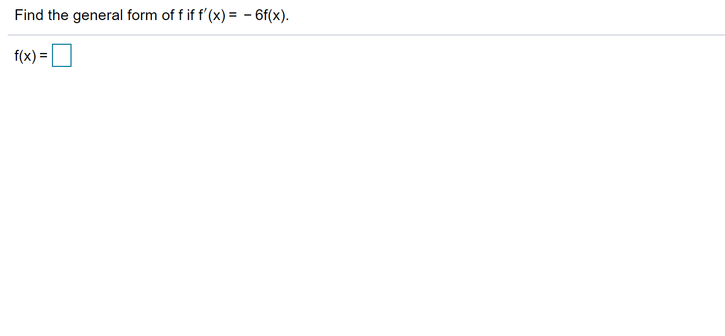 Solved Find the general form of fif f'(x) = - 6f(x). f(x) = | Chegg.com