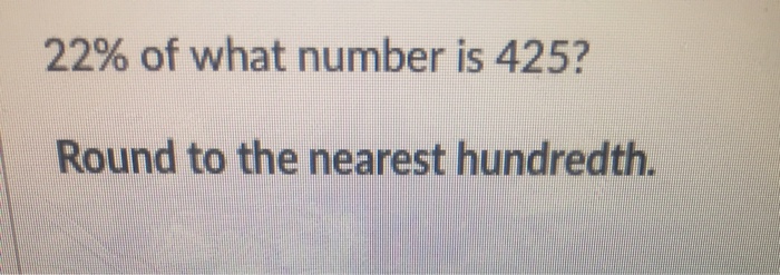Solved 22% of what number is 425? Round to the nearest | Chegg.com