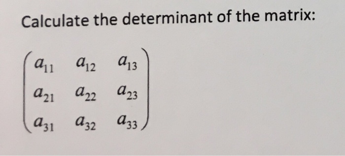 Solved Calculate the determinant of the matrix: a11 a12 a13 | Chegg.com